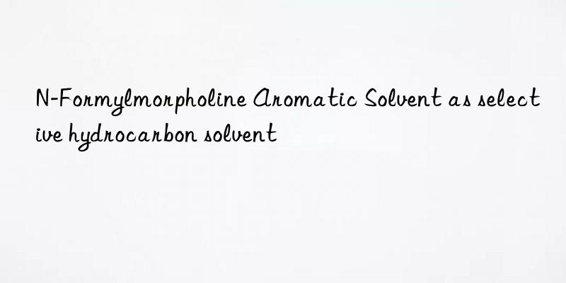 n-formylmorpholine aromatic solvent as selective hydrocarbon solvent ...