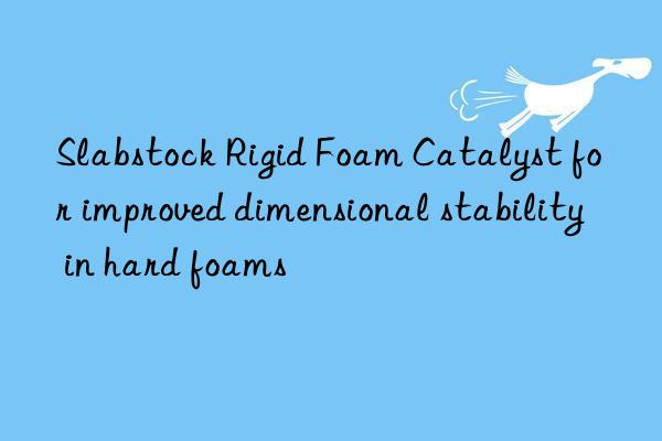 slabstock rigid foam catalyst for improved dimensional stability in ...