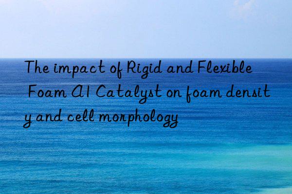the impact of rigid and flexible foam a1 catalyst on foam density and ...