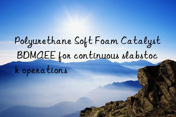 polyurethane soft foam catalyst bdmaee for continuous slabstock ...