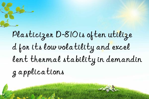 plasticizer d-810 is often utilized for its low volatility and ...